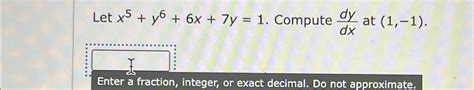 Solved Let X5 Y6 6x 7y 1 Compute Dydx At 1 1 Enter A Chegg Com