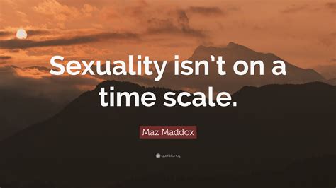 Maz Maddox Quote Sexuality Isnt On A Time Scale