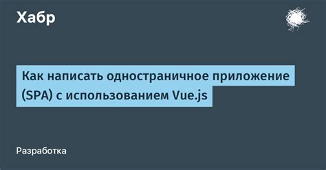 Как написать одностраничное приложение Spa с использованием Vuejs Хабр