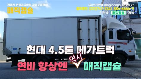 현대 메가트럭 45톤 연비 향상엔 매직캡슐 연비향상 연료절감 출력향상 매연저감 연비 좋아지는 방법 매연불합격 해결 매연냄새제거 연료비 아끼는 방법 Youtube
