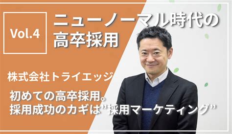 初めての高卒採用。採用成功のカギは”採用マーケティング”【ニューノーマル時代の高卒採用成功事例 株式会社トライエッジ】 記事一覧 高卒
