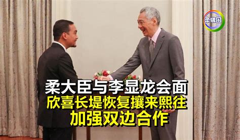 柔大臣与李显龙会面 欣喜长堤恢复攘来熙往 加强双边合作 柔佛圈