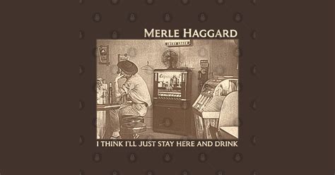 I Think Ill Just Stay Here And Drink Merle Haggard T Shirt Teepublic