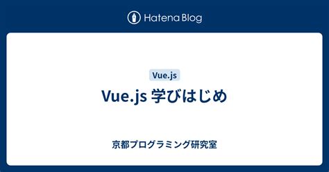 vue js 学びはじめ 京都プログラミング研究室