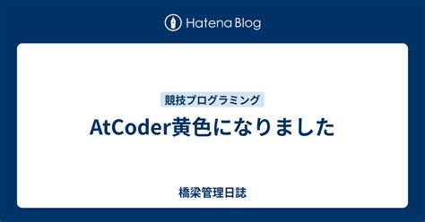 atcoder黄色になりました 橋梁管理日誌