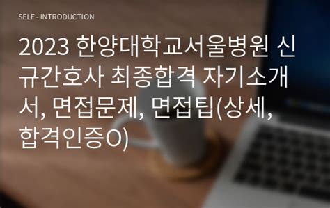 2023 한양대학교서울병원 신규간호사 최종합격 자기소개서 면접문제 면접팁상세 합격인증o 자기소개서