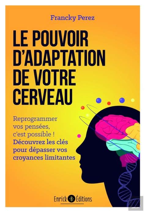 Le Pouvoir D Adaptation De Votre Cerveau Reprogrammer Vos Pensées