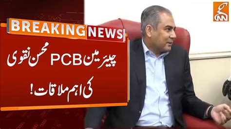 Chairman Pcb Mohsin Naqvi Important Meeting Breaking News Gnn Youtube
