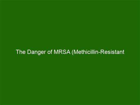 The Danger Of Mrsa Methicillin Resistant Staphylococcus Aureus