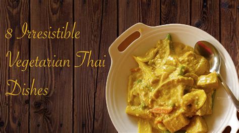 8 Irresistible Vegetarian Thai Dishes The Best Thai Irving Yummy