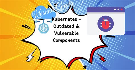 Owasp Kubernetes Top Ten K10 Outdated And Vulnerable Kubernetes Components Krishna Gupta