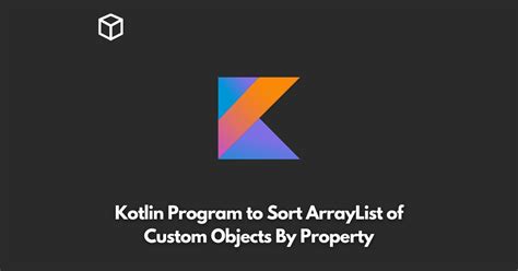 Write A Kotlin Program To Sort Arraylist Of Custom Objects By Property Programming Cube
