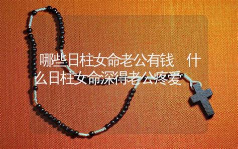 哪些日柱女命老公有钱 什么日柱女命深得老公疼爱 周易预测 合福居算命网