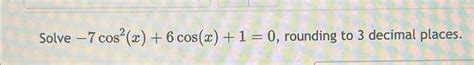Solved Solve -7cos2(x)+6cos(x)+1=0, ﻿rounding to 3 ﻿decimal | Chegg.com