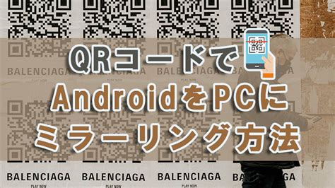 【最新】qrコードでandroidをpcにミラーリングする方法を解説