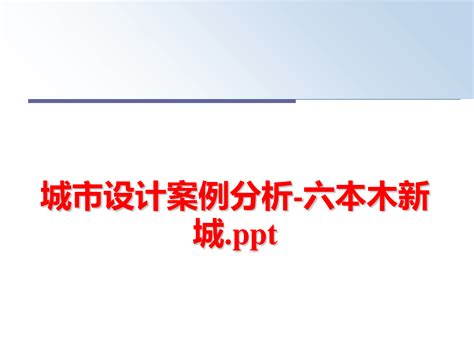 最新城市设计案例分析 六本木新城 Ppt幻灯片 Word文档在线阅读与下载 无忧文档