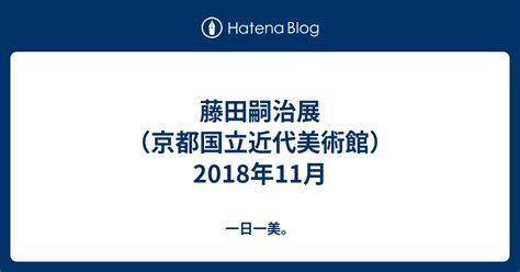 藤田嗣治展京都国立近代美術館2018年11月 一日一美