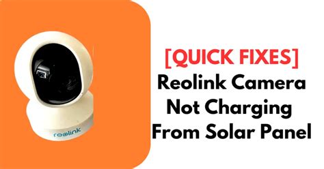 Quick Fixes Reolink Camera Not Charging From Solar Panel