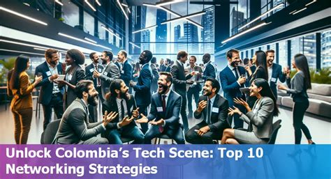 Top 10 Strategies For Networking Your Way Into Colombias Tech Scene