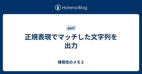 正規表現でマッチした文字列を出力 揮発性のメモ2