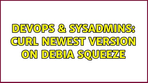 DevOps SysAdmins CURL Newest Version On Debia Squeeze YouTube