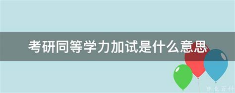 考研同等学力加试是什么意思 业百科