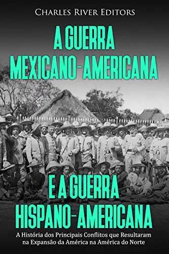 A Guerra MexicanoAmericana e a Guerra HispanoAmericana A História