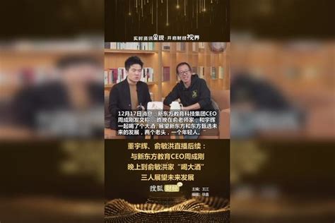 董宇辉、俞敏洪直播后续：与新东方教育ceo周成刚，晚上到俞敏洪家“喝大酒”，三人展望未来发展