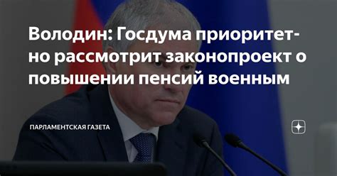 Володин Госдума приоритетно рассмотрит законопроект о повышении пенсий военным Парламентская