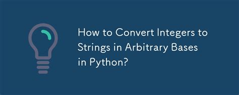 如何在 python 中將整數轉換為任意基數的字串？ python教學 php中文網
