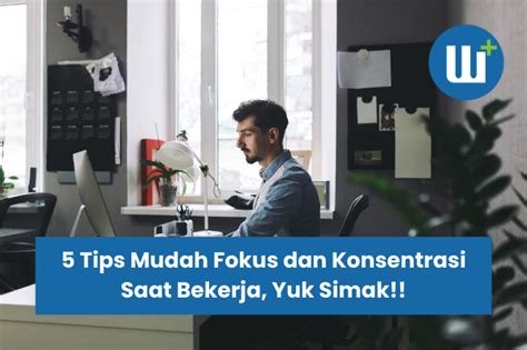 5 Tips Mudah Fokus Dan Konsentrasi Saat Bekerja Yuk Simak
