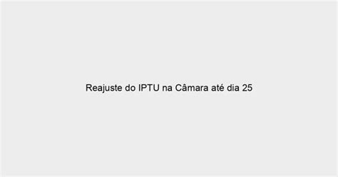 Reajuste Do Iptu Na Câmara Até Dia 25 — Blog Do Zap