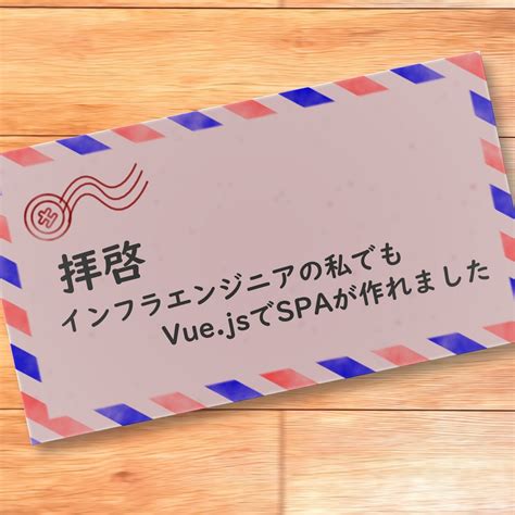 拝啓、インフラエンジニアの私でもvue jsでspaが作れました きじのしっぽ booth