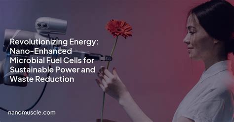 Revolutionizing Energy Nano Enhanced Microbial Fuel Cells For