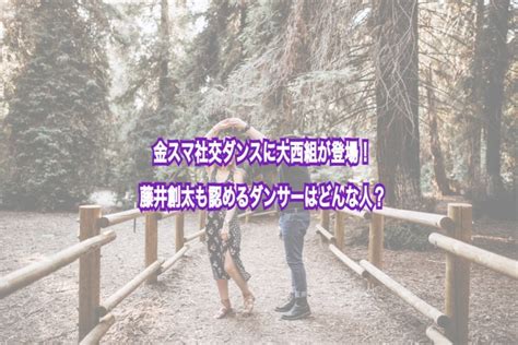 金スマ社交ダンスに大西組が登場！藤井創太も認めるダンサーはどんな人？ 猫星note