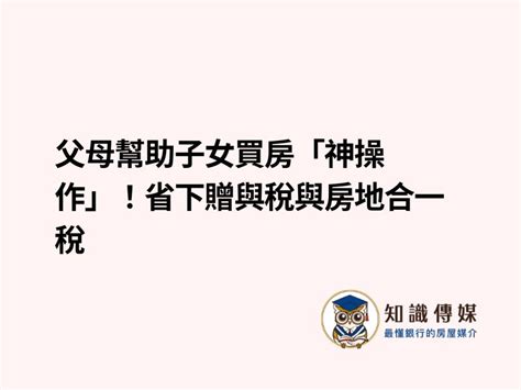 父母幫助子女買房「神操作」！省下贈與稅與房地合一稅 房屋貸款知識家 專業房貸資料庫