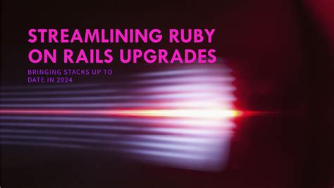 Streamlining Ruby On Rails Upgrades Bringing Stacks Up To Date In 2024