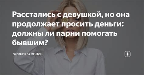 Расстались с девушкой но она продолжает просить деньги должны ли парни помогать бывшим