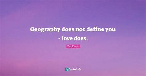 Geography Does Not Define You Love Does Quote By Eve Ensler