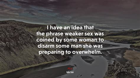 I Have An Idea That The Phrase Weaker Sex Was Coined By Some Woman To