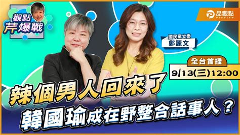 【live 全台首播】辣個男人回來了韓國瑜成在野整合話事人？ Ft鄭麗文｜黃光芹 觀點芹爆戰44｜品觀點 Youtube
