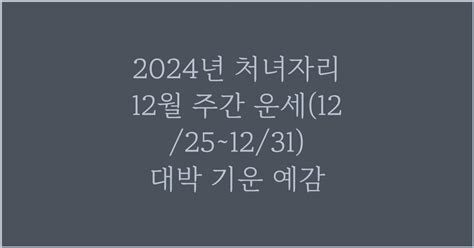 2024년 처녀자리 12월 주간 운세1225~1231 대박 기운 예감