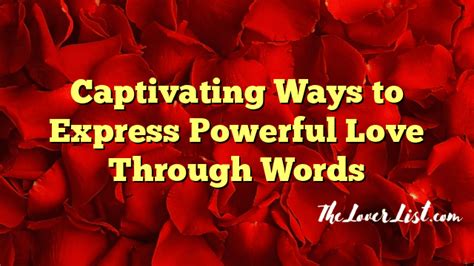 Captivating Ways To Express Powerful Love Through Words The Lover List