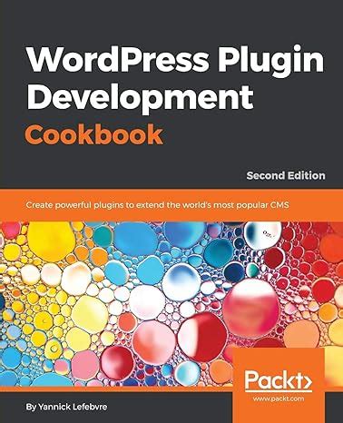 WordPress Plugin Development Cookbook Create Powerful Plugins To Extend The World S Most