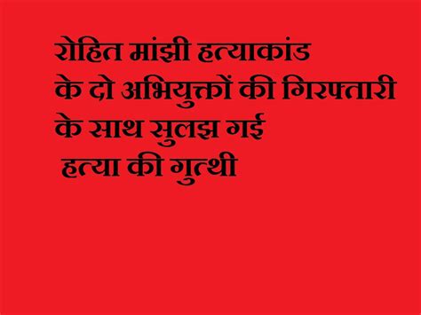 रोहित मांझी हत्याकांड के दो अभियुक्तों की गिरफ्तारी के साथ सुलझ गई