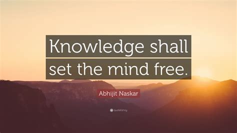 Abhijit Naskar Quote “knowledge Shall Set The Mind Free”