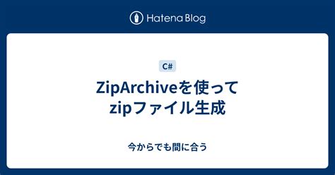 Ziparchiveを使ってzipファイル生成 今からでも間に合う