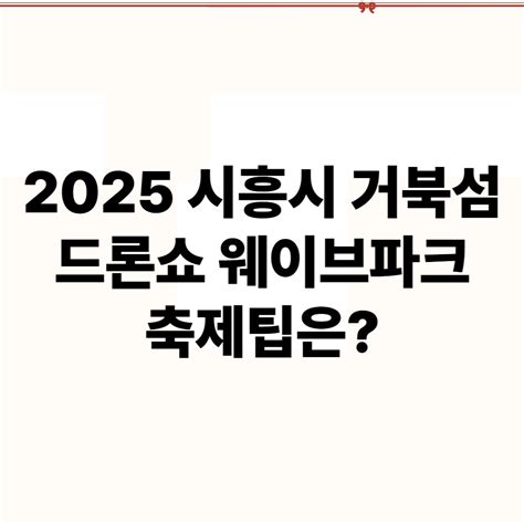 2025 시흥시 거북섬 드론쇼 웨이브파크 축제팁은 Tiny Blocks