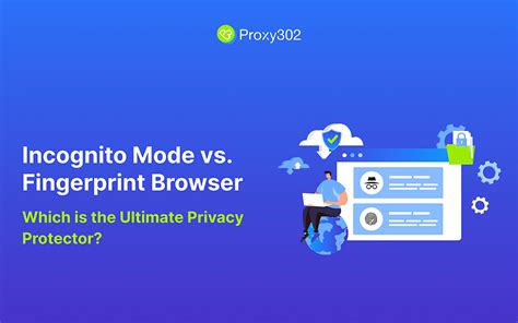 Incognito Mode Vs Fingerprint Browser Which Is The Ultimate Privacy Protector Proxy302 Blog