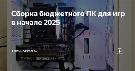 Сборка бюджетного ПК для игр в начале 2025 Рейтинги железа Дзен